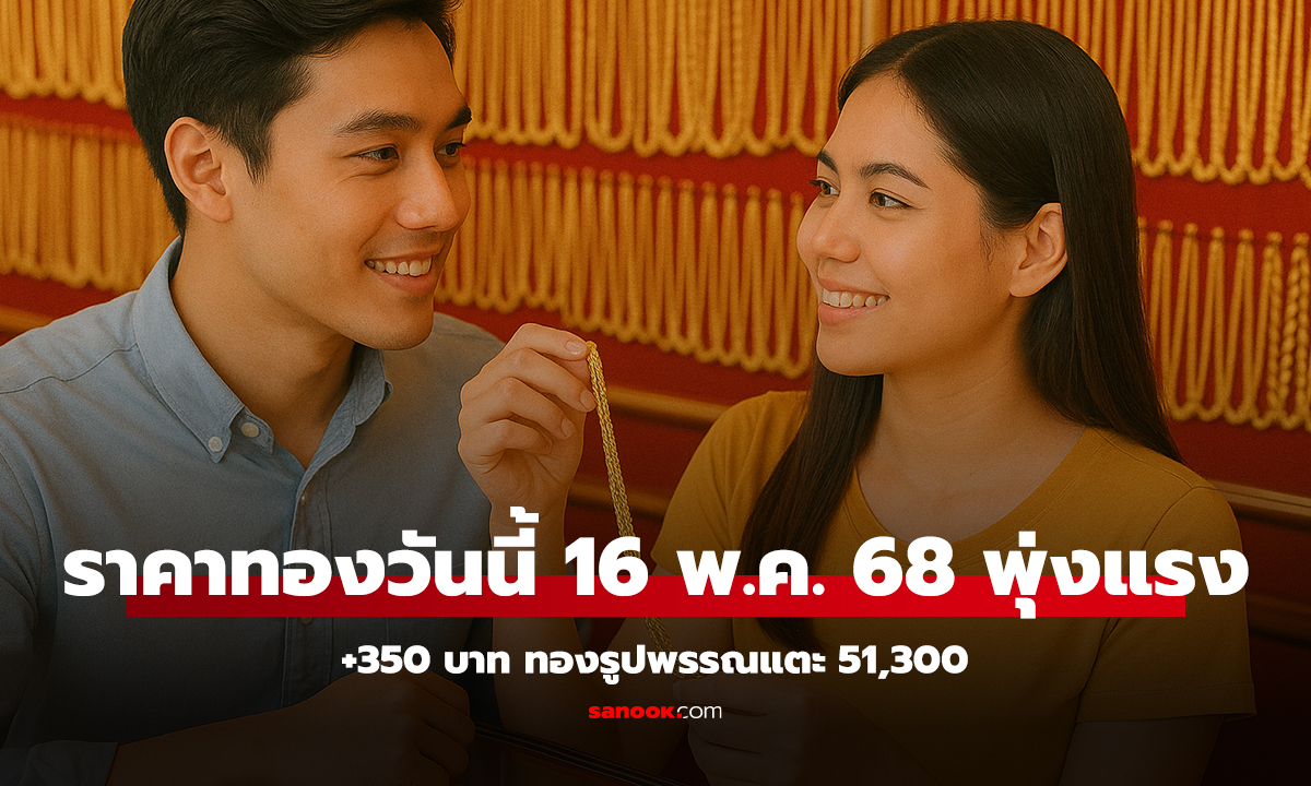 ราคาทองวันนี้ 16 พ.ค. 68 พุ่งแรง 350 บาท ทองรูปพรรณแตะ 51,300